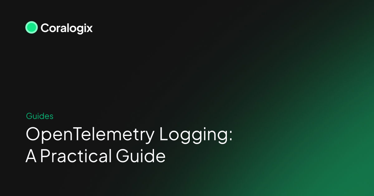 OpenTelemetry Logging: A Practical Guide - Coralogix